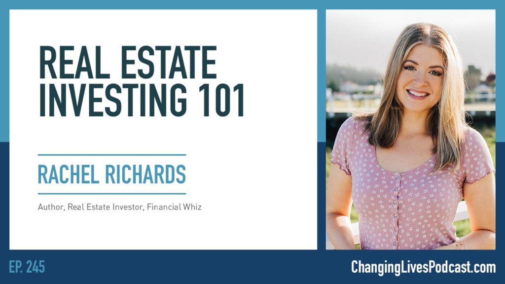 Rachel Richards - Real Estate Investing 101 | Changing Lives Podcast