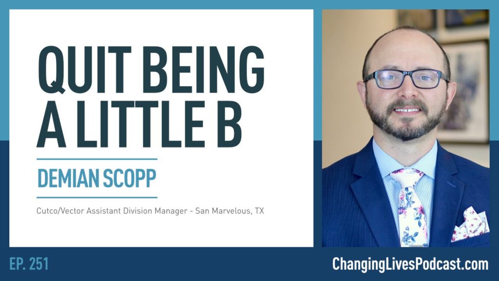 Demian Scopp - Quit Being A Little B | Changing Lives Podcast