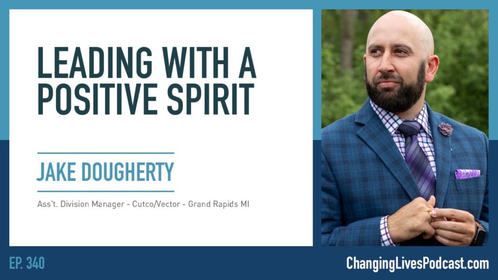 Jake Dougherty - Leading With A Positive Spirit | Changing Lives Podcast